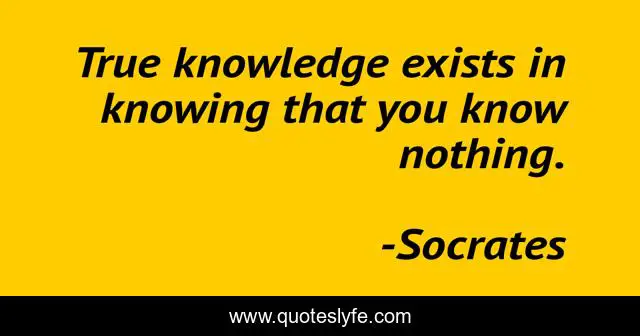 True knowledge exists in knowing that you know nothing.... Quote by ...
