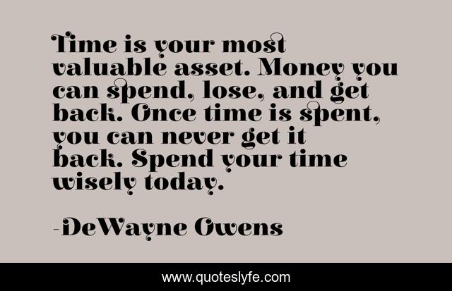 Time is your most valuable asset. Money you can spend, lose, and get b ...