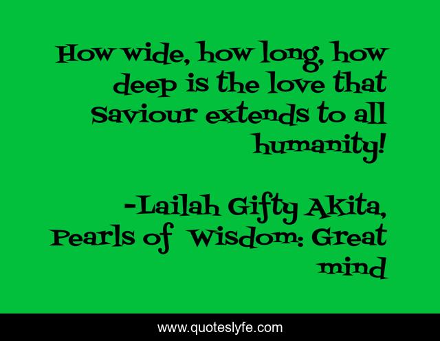 How wide, how long, how deep is the love that Saviour extends to all h ...