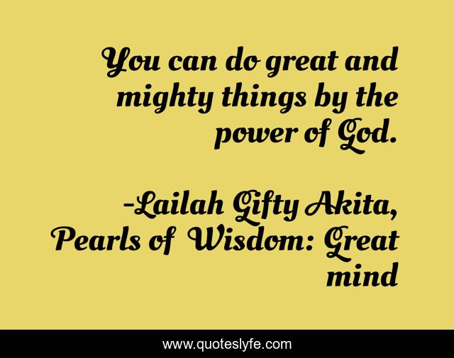 You can do great and mighty things by the power of God.... Quote by ...