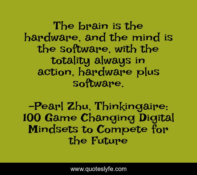 The brain is the hardware, and the mind is the software, with the tota ...