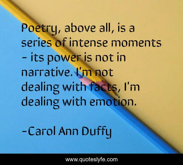 Poetry, above all, is a series of intense moments - its power is not i ...