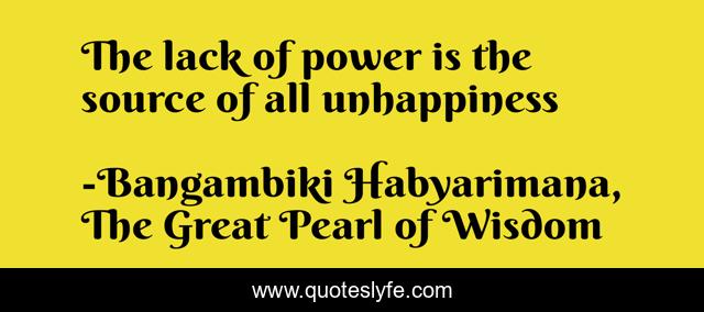 The lack of power is the source of all unhappiness... Quote by ...