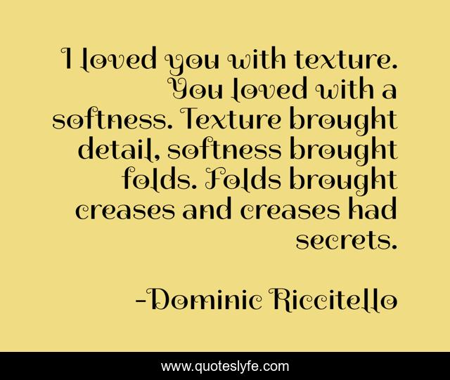 I loved you with texture. You loved with a softness. Texture brought d ...