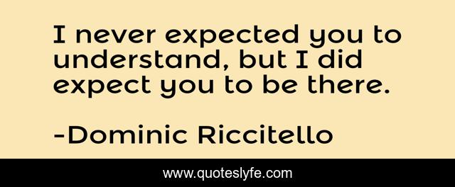 I never expected you to understand, but I did expect you to be there ...