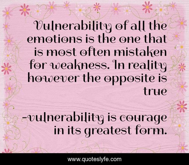 Vulnerability of all the emotions is the one that is most often mistak ...