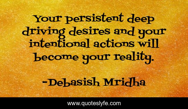 Your persistent deep driving desires and your intentional actions will ...