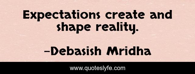 Expectations create and shape reality.... Quote by Debasish Mridha ...