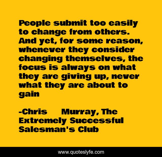 People submit too easily to change from others. And yet, for some reas ...