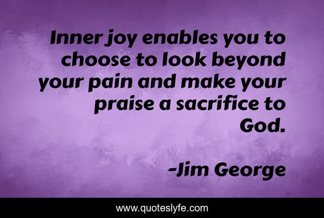 Inner joy enables you to choose to look beyond your pain and make your ...