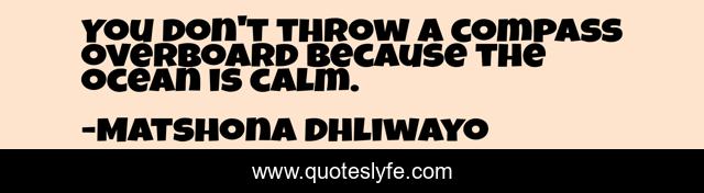 You don't throw a compass overboard because the ocean is calm.... Quote ...