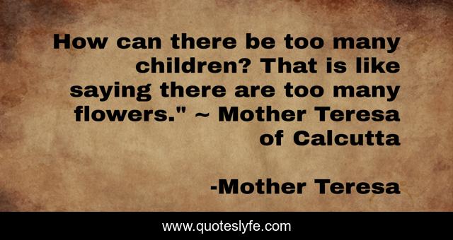 How can there be too many children? That is like saying there are too ...