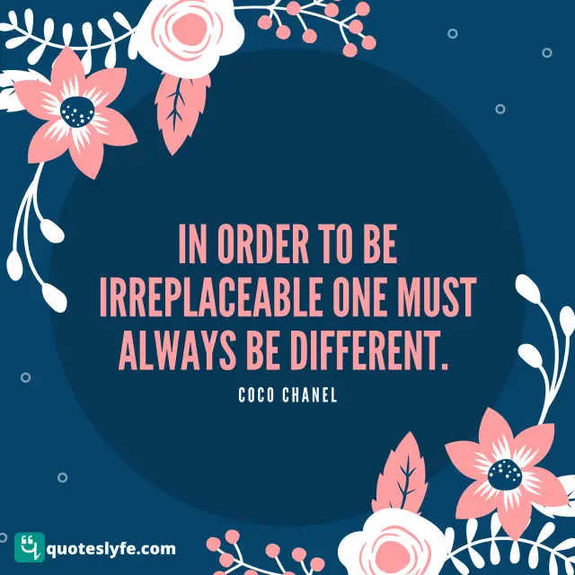 In order to be irreplaceable one must always be different.... Quote by ...
