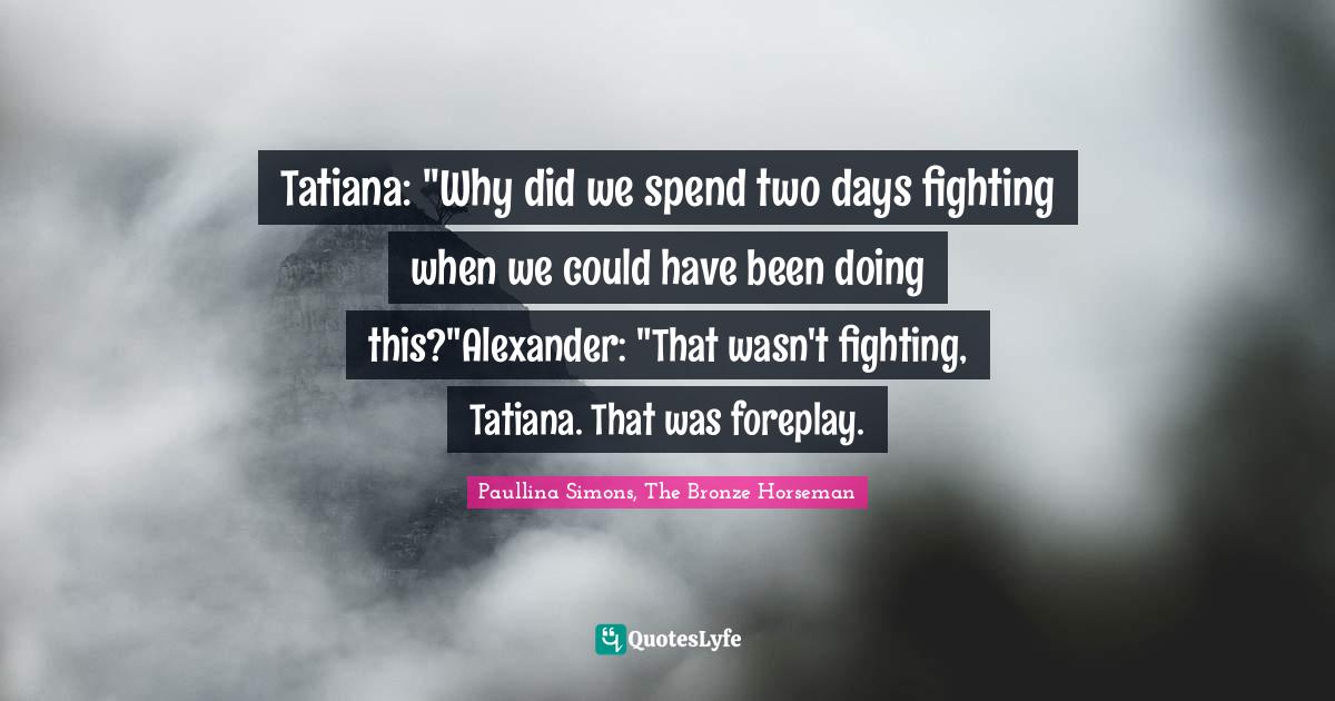 Tatiana: "Why did we spend two days fighting when we could have been d ...