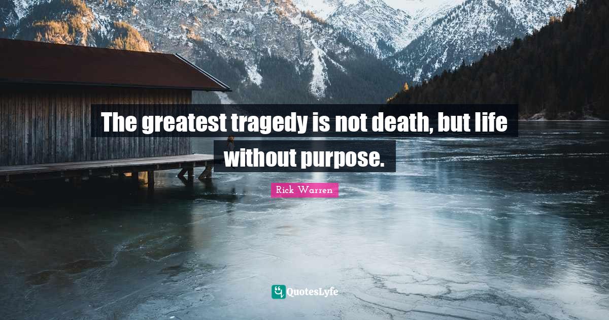 The greatest tragedy is not death, but life without purpose.... Quote ...