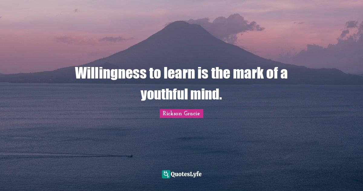 Willingness to learn is the mark of a youthful mind.... Quote by ...