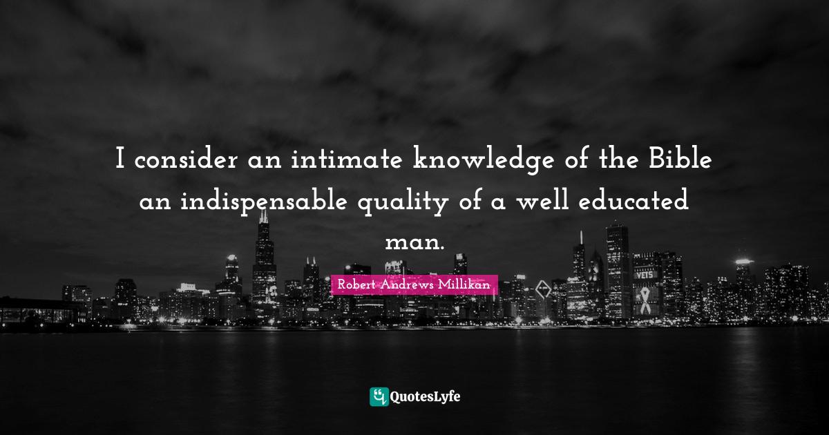 I consider an intimate knowledge of the Bible an indispensable quality ...