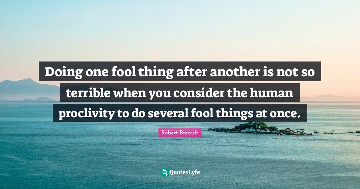 Doing one fool thing after another is not so terrible when you conside ...