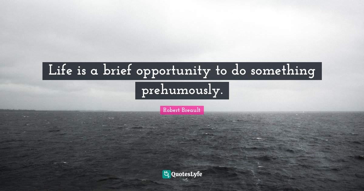 Life is a brief opportunity to do something prehumously.... Quote by ...
