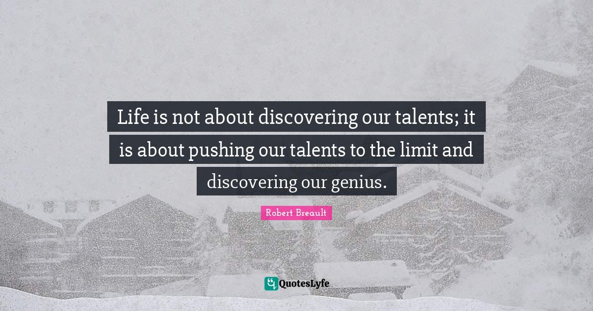 Life is not about discovering our talents; it is about pushing our tal ...