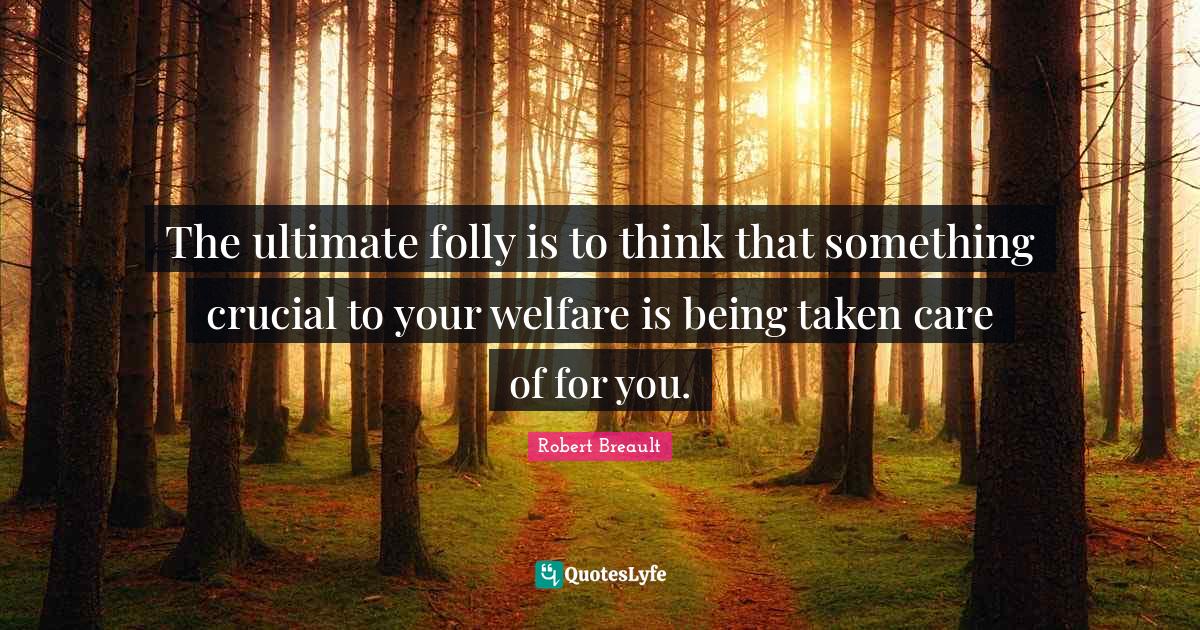 The ultimate folly is to think that something crucial to your welfare ...