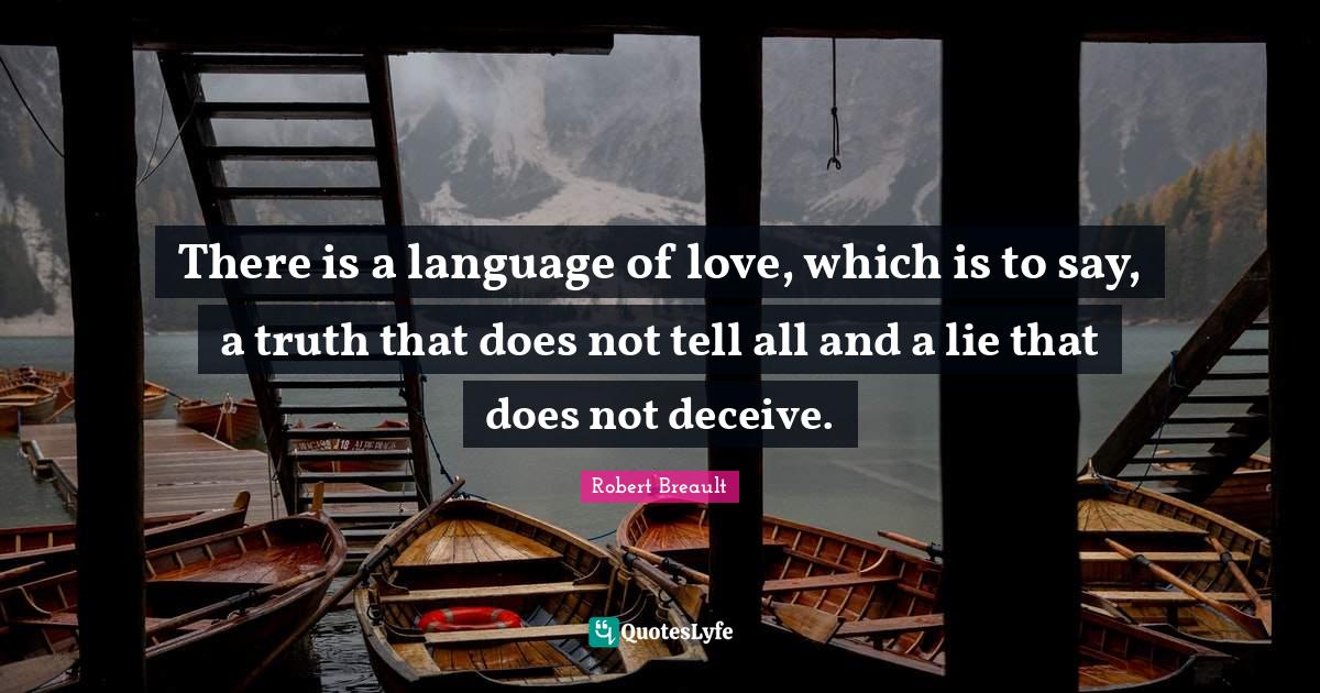 There is a language of love, which is to say, a truth that does not te ...