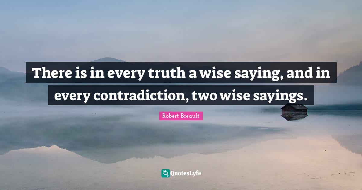 There is in every truth a wise saying, and in every contradiction, two ...