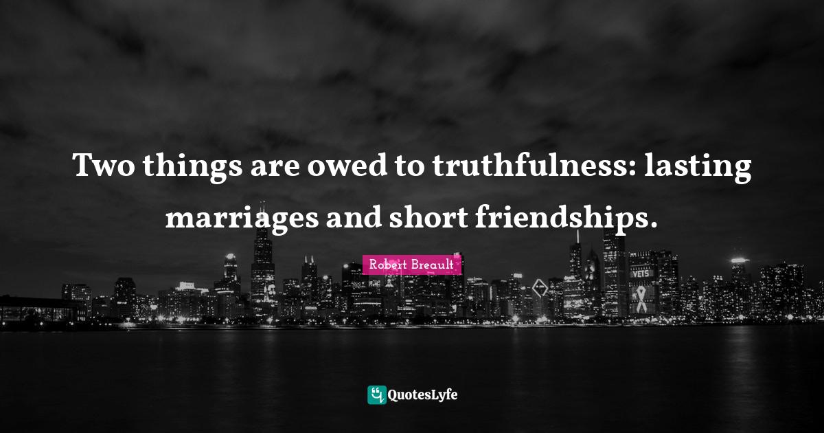 Two things are owed to truthfulness: lasting marriages and short frien ...