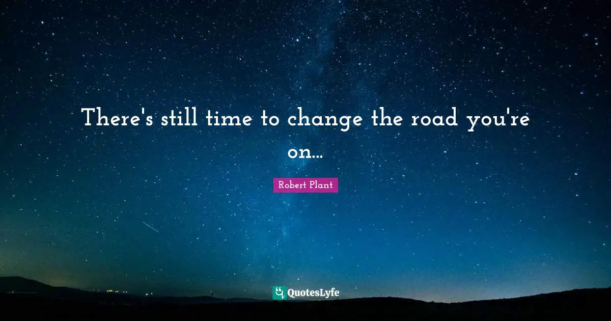 There's still time to change the road you're on...... Quote by Robert ... There's still time to change the road you're on...... Quote by Robert ...