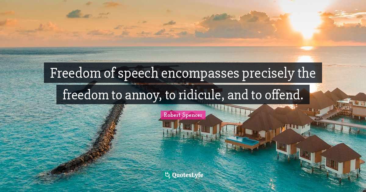 Freedom of speech encompasses precisely the freedom to annoy, to ridic ...