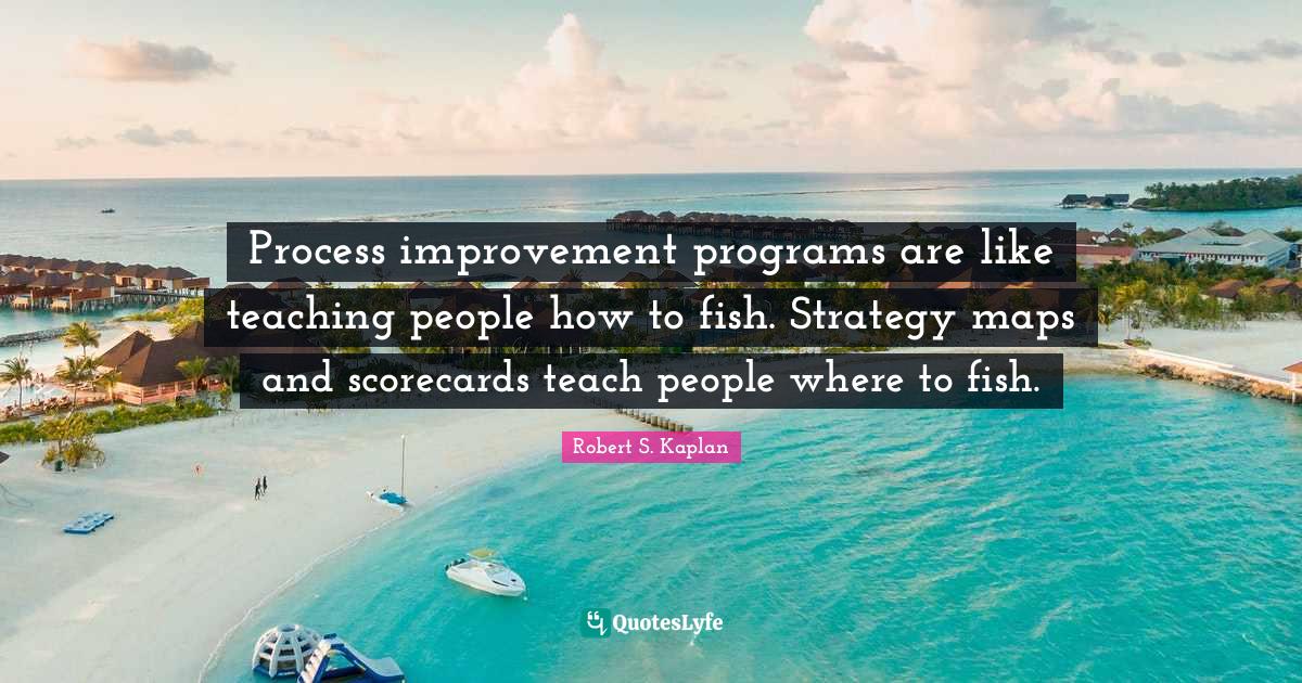 Process improvement programs are like teaching people how to fish. Str ...