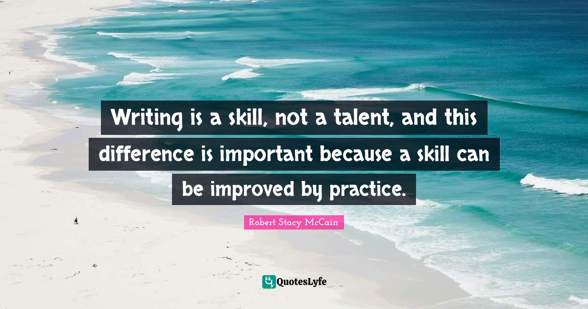 Writing is a skill, not a talent, and this difference is important bec ...