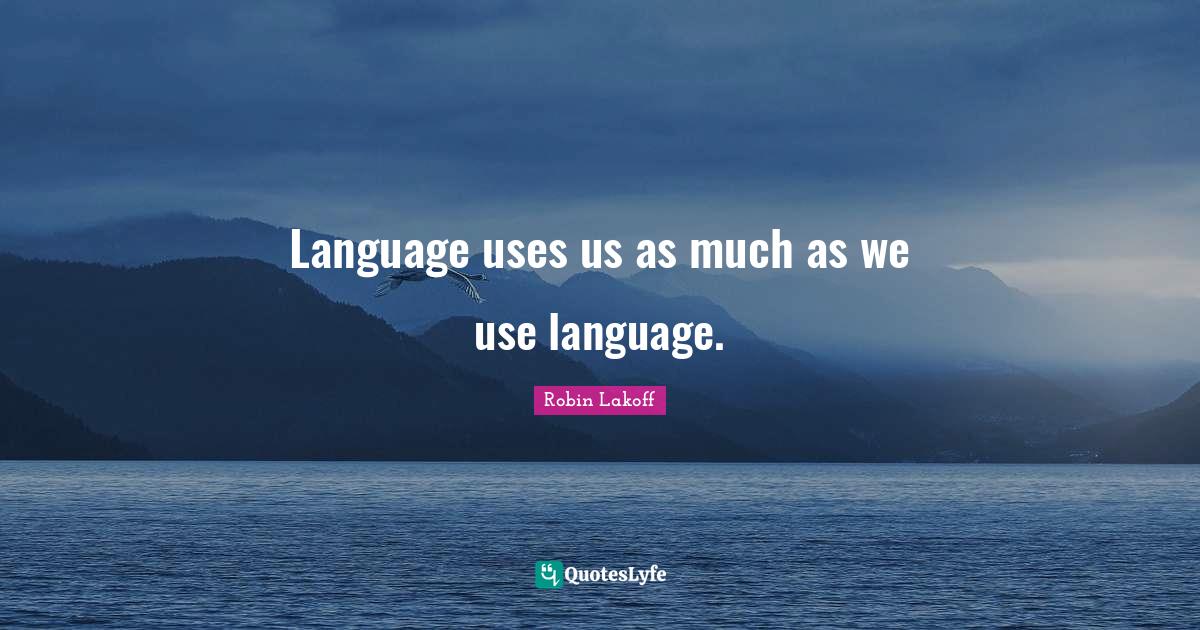 Language uses us as much as we use language.... Quote by Robin Lakoff ...