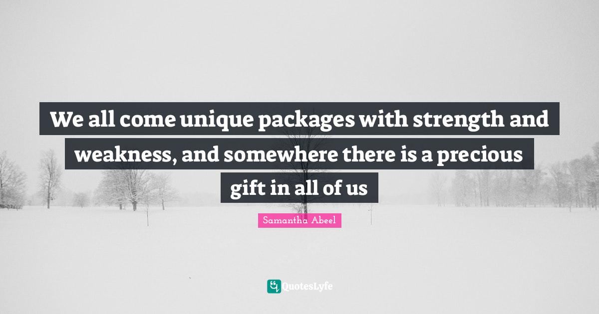We all come unique packages with strength and weakness, and somewhere ...