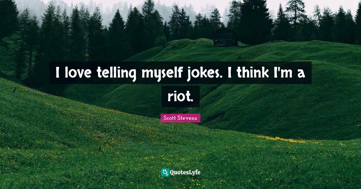 I love telling myself jokes. I think I'm a riot.... Quote by Scott ...