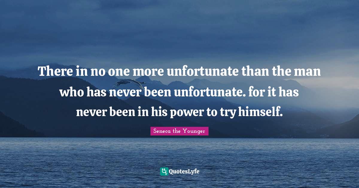 There in no one more unfortunate than the man who has never been unfor ...