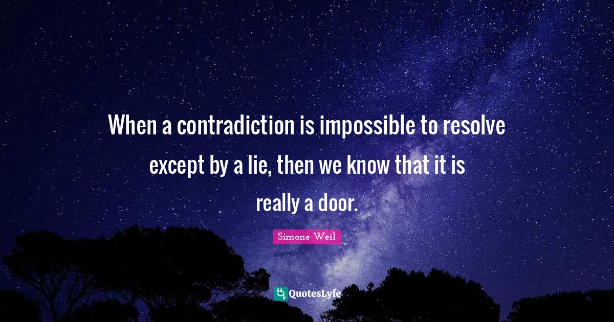 When A Contradiction Is Impossible To Resolve Except By A Lie Then We Quote By Simone Weil