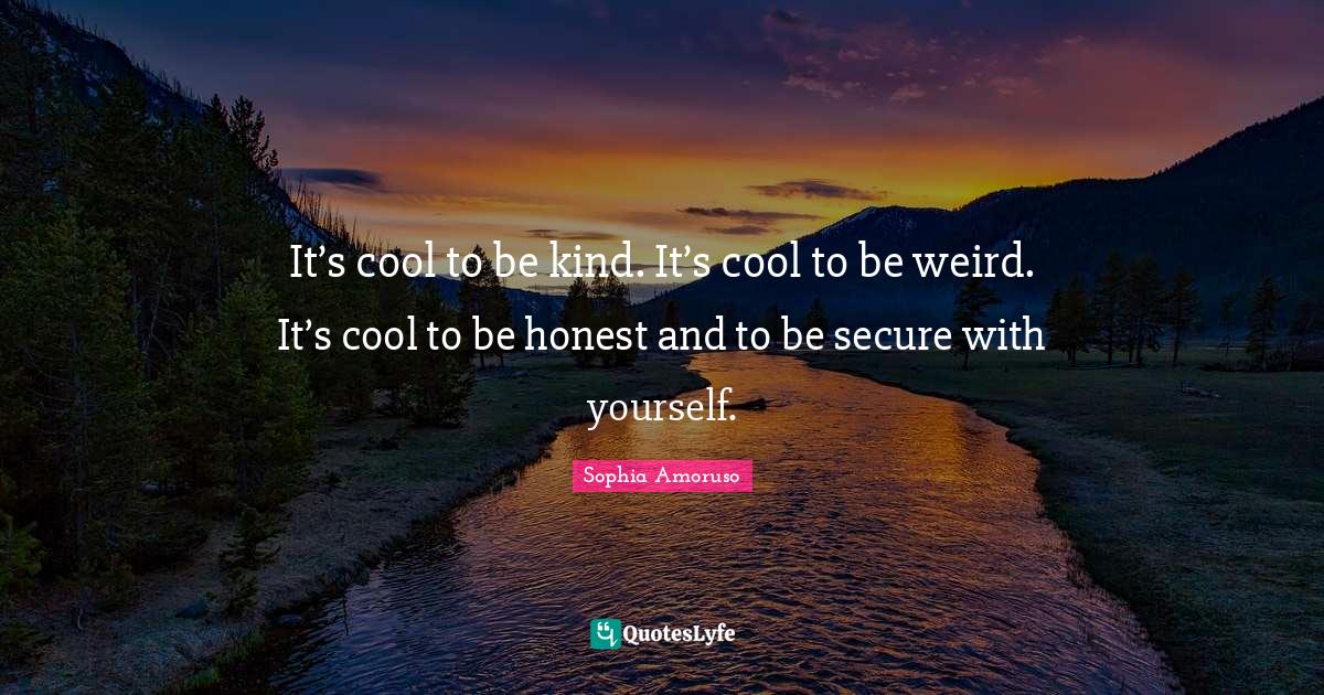It’s cool to be kind. It’s cool to be weird. It’s cool to be hon ...