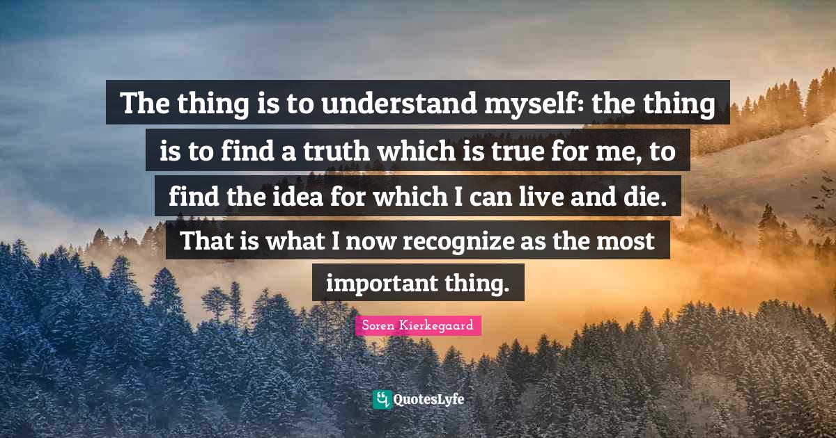 The thing is to understand myself: the thing is to find a truth which ...