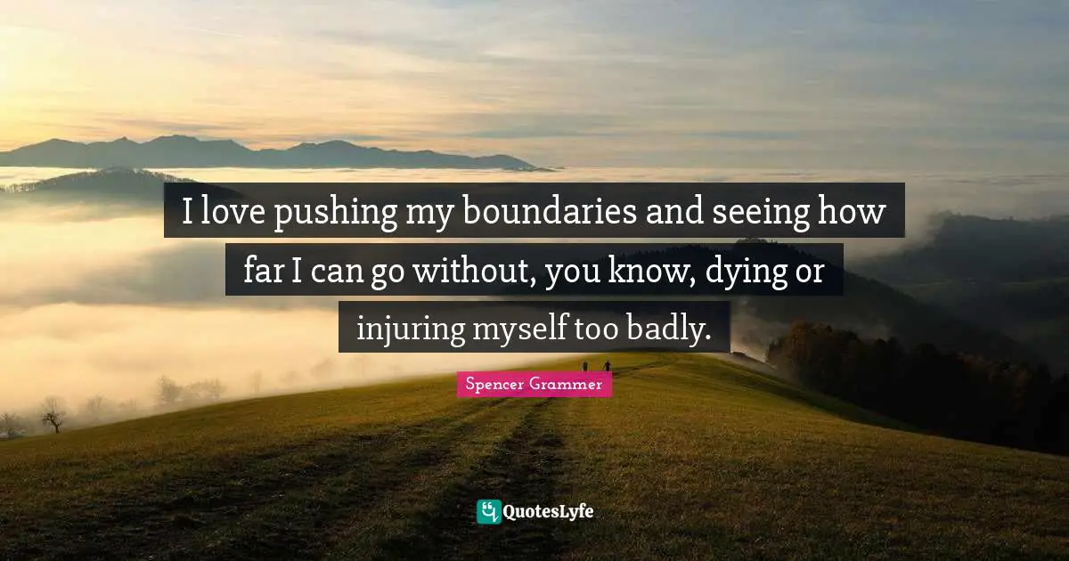 I love pushing my boundaries and seeing how far I can go without, you ... I love pushing my boundaries and seeing how far I can go without, you ...