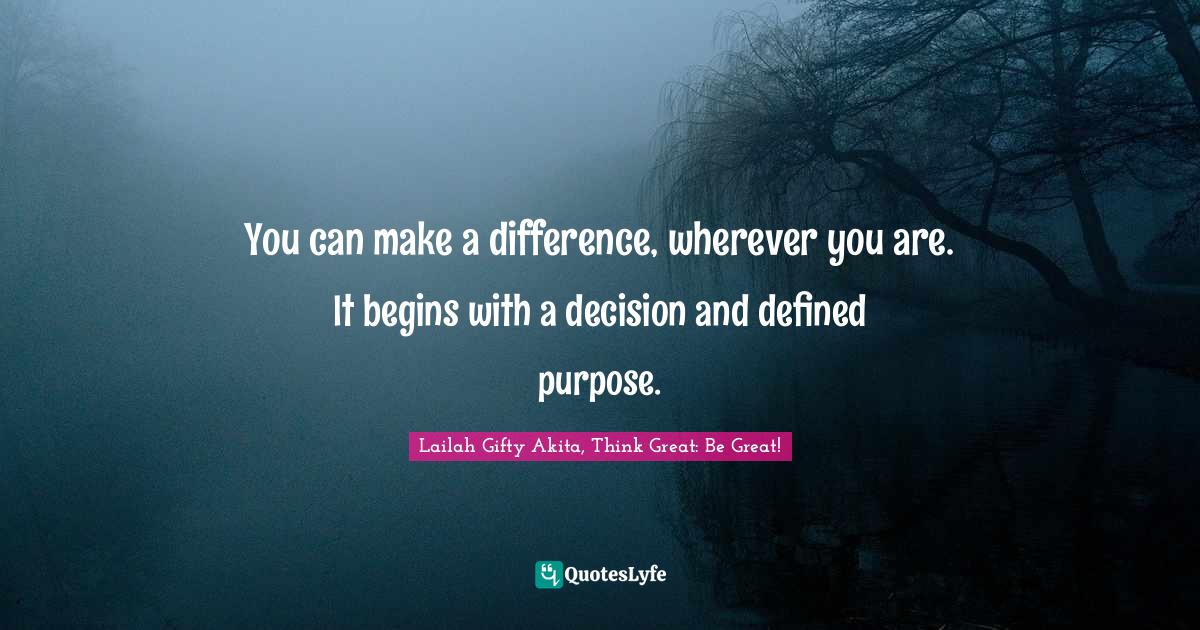 You can make a difference, wherever you are. It begins with a decision ...