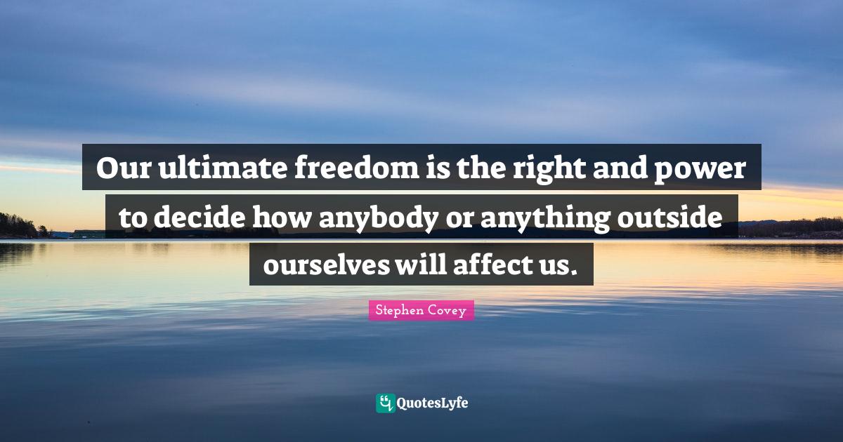 Our ultimate freedom is the right and power to decide how anybody or a ...