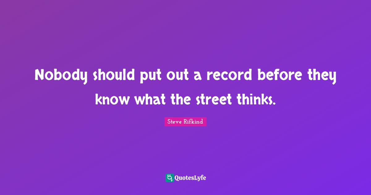 Nobody Should Put Out A Record Before They Know What The Street Thinks Nobody Should Put Out A Record Before They Know What The Street Thinks