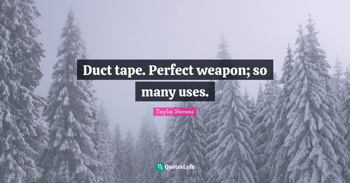 Duct tape. Perfect weapon; so many uses.... Quote by Taylor Stevens ...