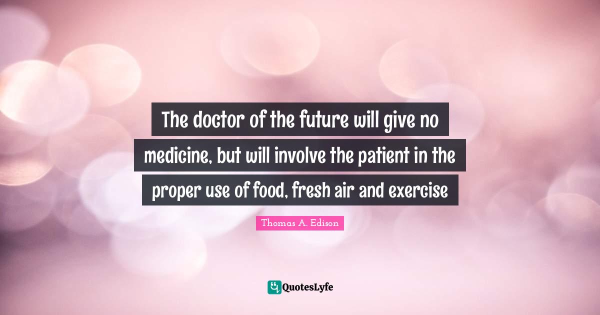 The doctor of the future will give no medicine, but will involve the p ...