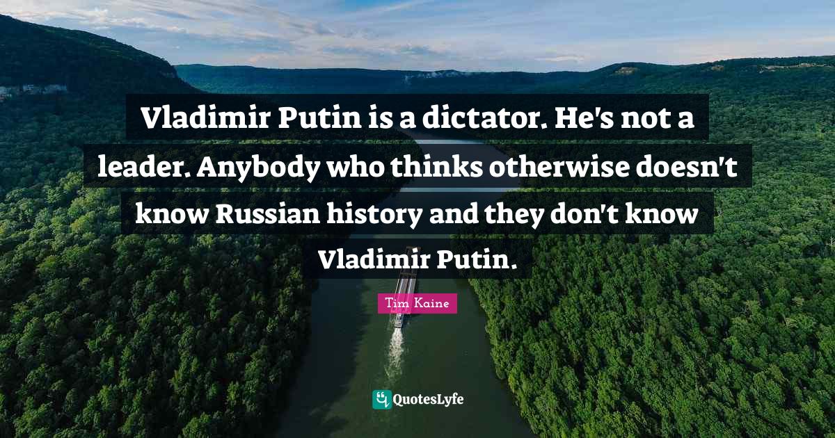 Vladimir Putin is a dictator. He's not a leader. Anybody who thinks ot ...