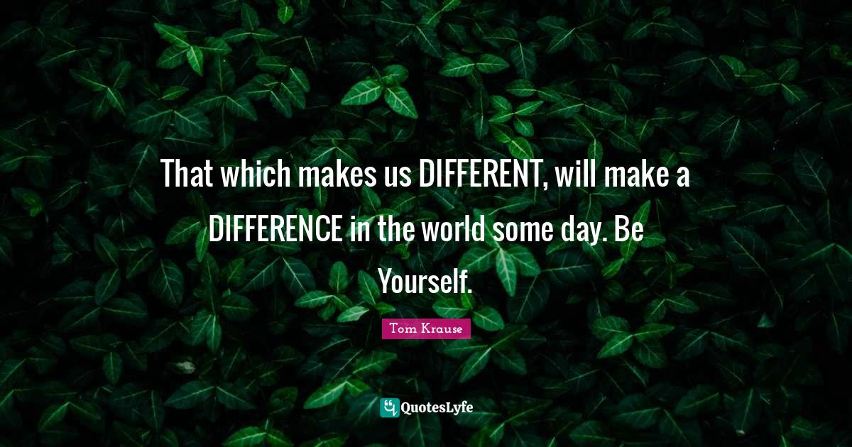 That which makes us DIFFERENT, will make a DIFFERENCE in the world som ...