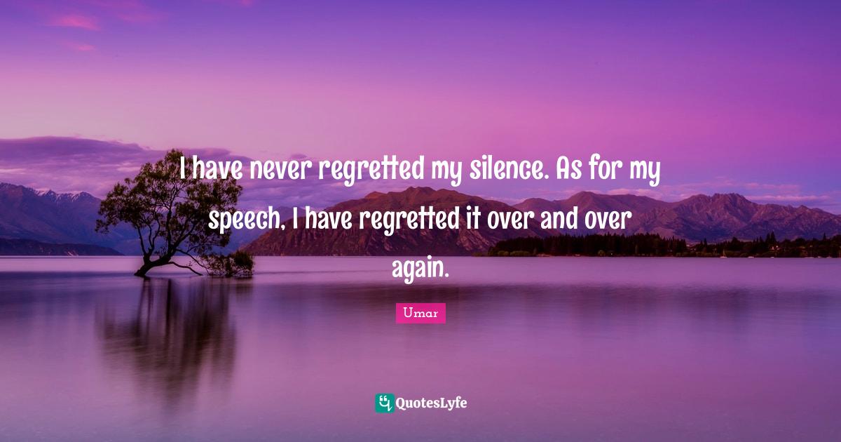 I have never regretted my silence. As for my speech, I have regretted ...
