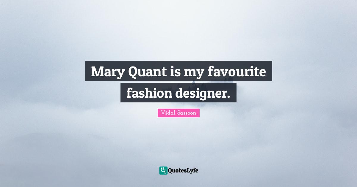 Mary Quant is my favourite fashion designer.... Quote by Vidal Sassoon ... Mary Quant is my favourite fashion designer.... Quote by Vidal Sassoon ...