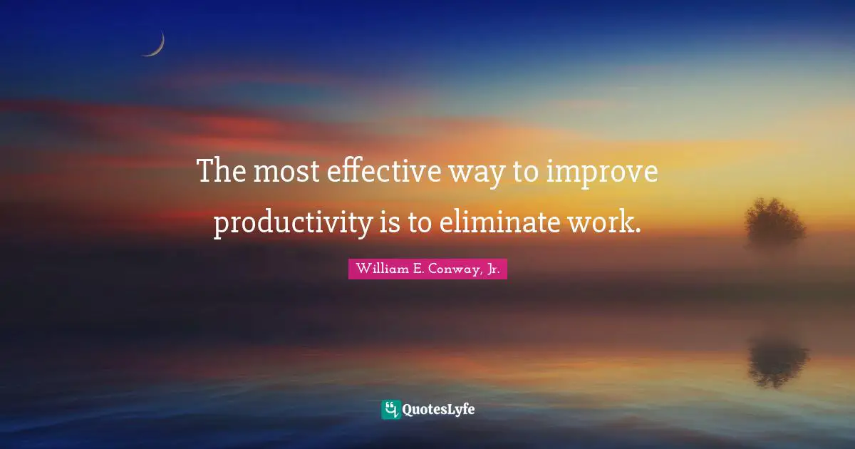 The most effective way to improve productivity is to eliminate work ... The most effective way to improve productivity is to eliminate work ...
